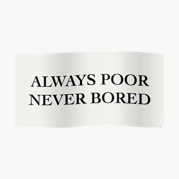 "Always Poor Never Bored" Poster for Sale by thebcarts | Redbubble