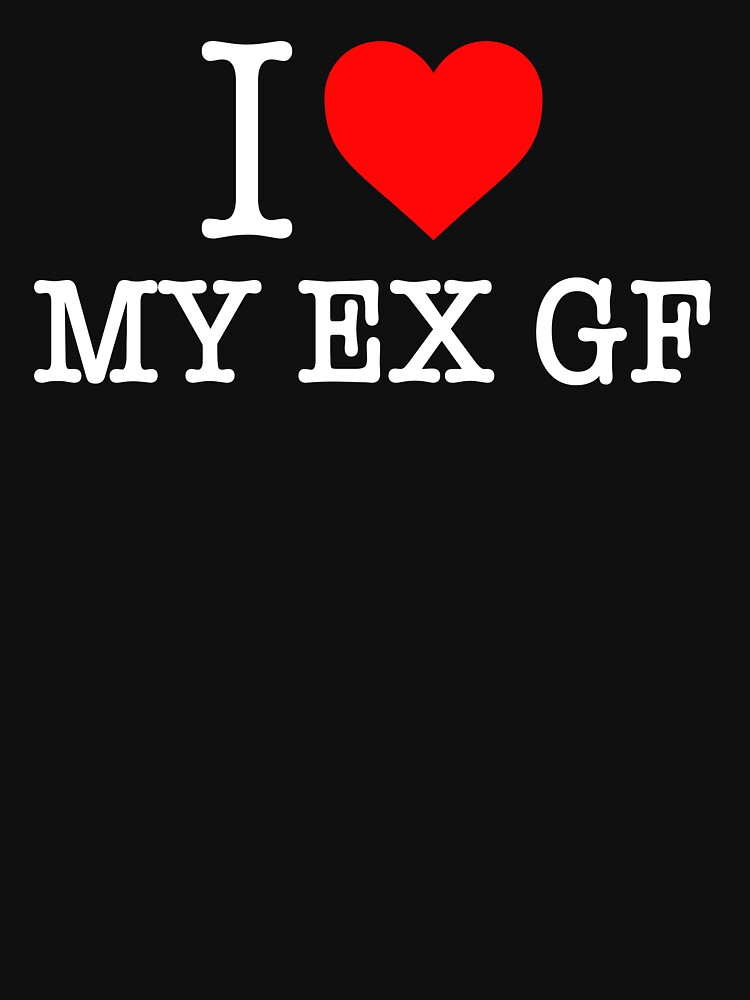 "I love my ex gf" T-shirt for Sale by malvinabucky | Redbubble | i love ...