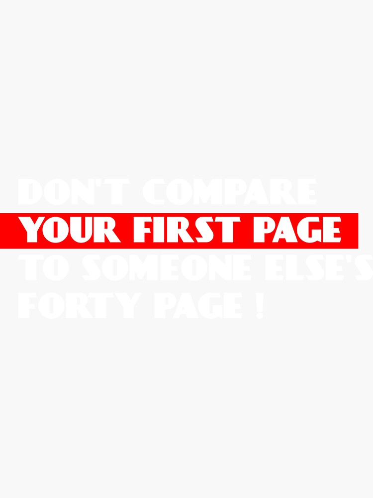 "don't compare your first page to someone else's forty page !" Sticker ...