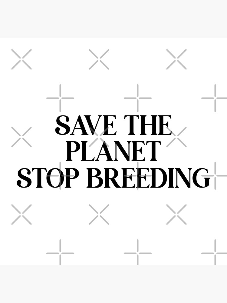 "Save The Planet Stop Breeding " Poster for Sale by storyofpod | Redbubble