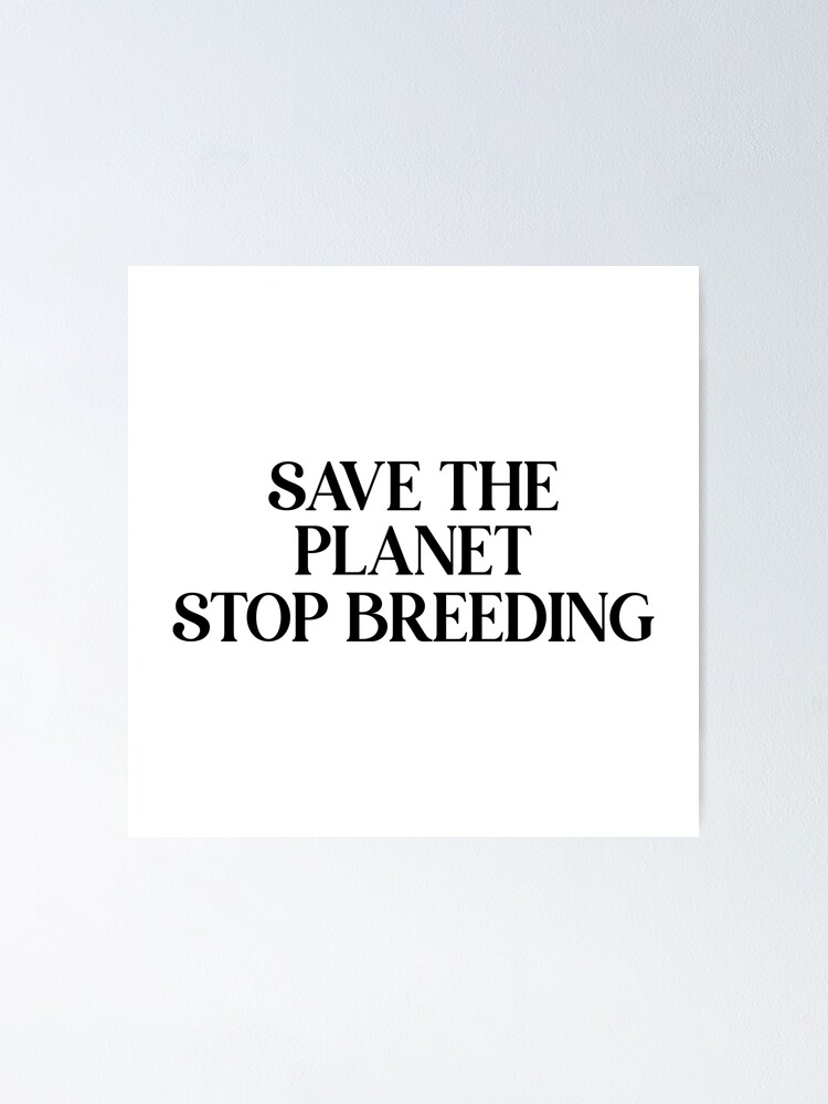 "Save The Planet Stop Breeding " Poster for Sale by storyofpod | Redbubble