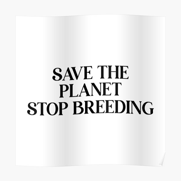 "Save The Planet Stop Breeding " Poster for Sale by storyofpod | Redbubble