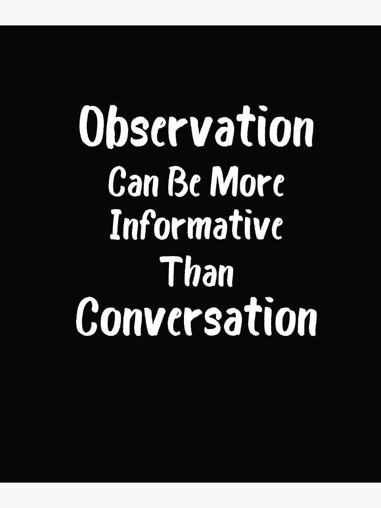 "observation can be more informative than conversation" Poster for Sale ...