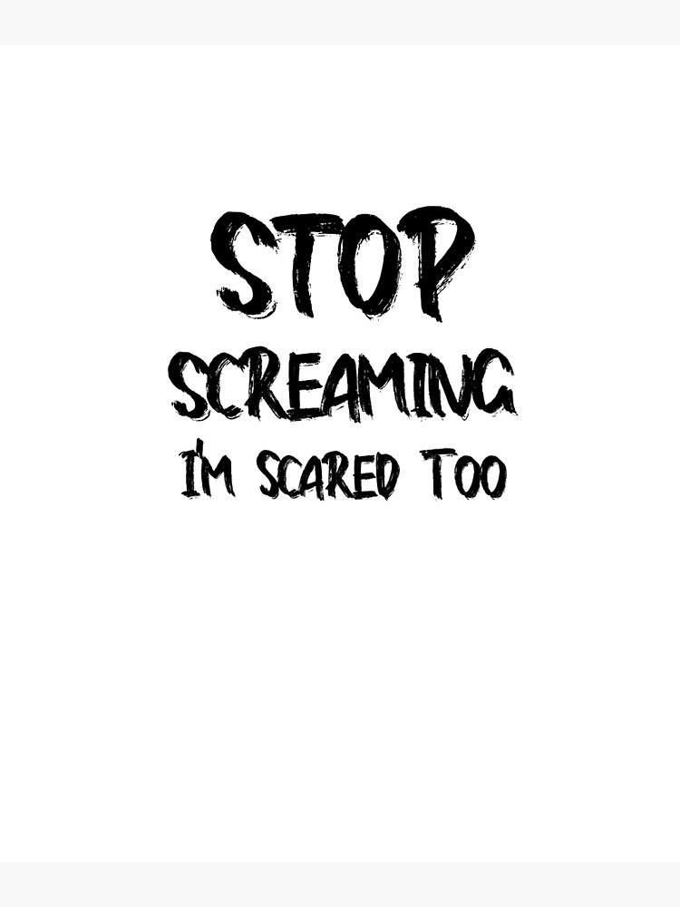 "stop screaming i'm scared too" Poster for Sale by Crystakim | Redbubble
