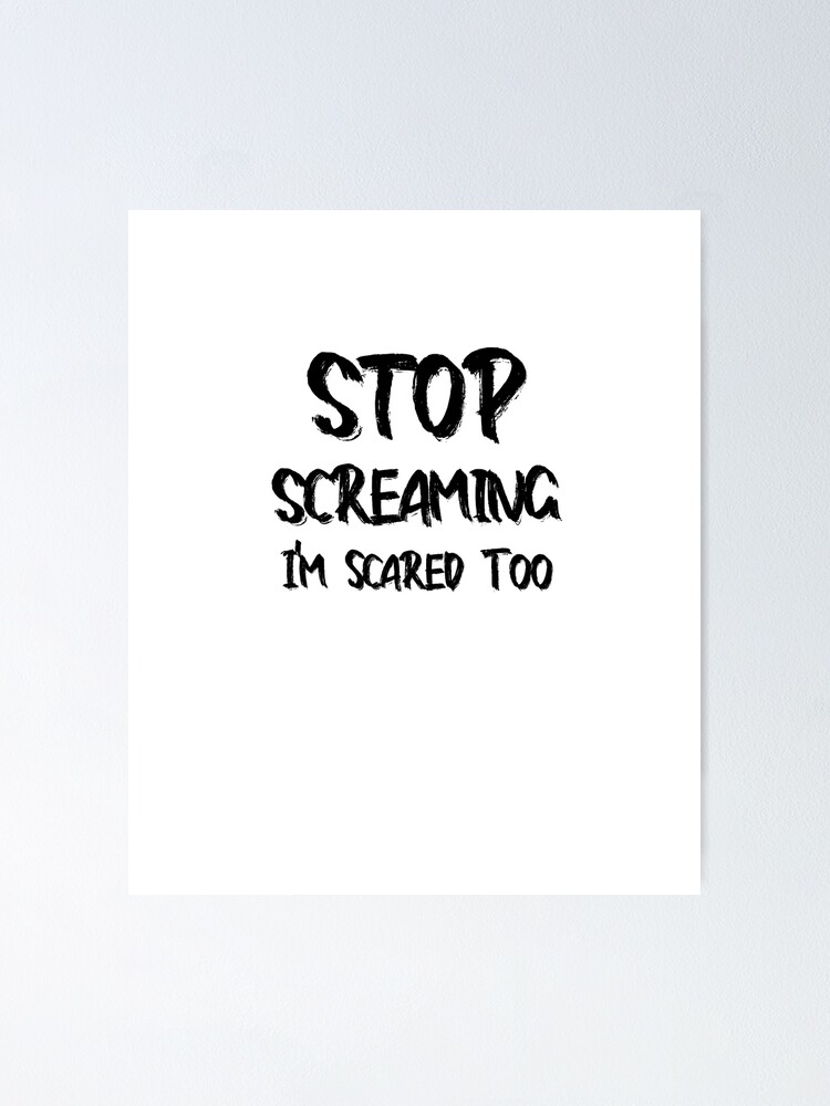 "stop screaming i'm scared too" Poster for Sale by Crystakim | Redbubble
