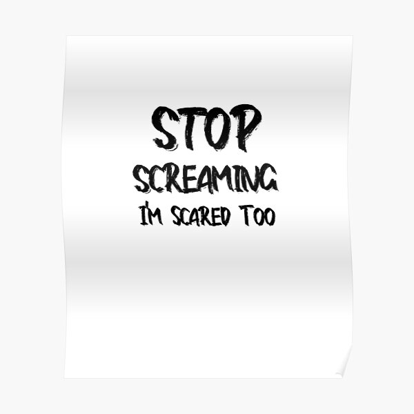 "stop screaming i'm scared too" Poster for Sale by Crystakim | Redbubble