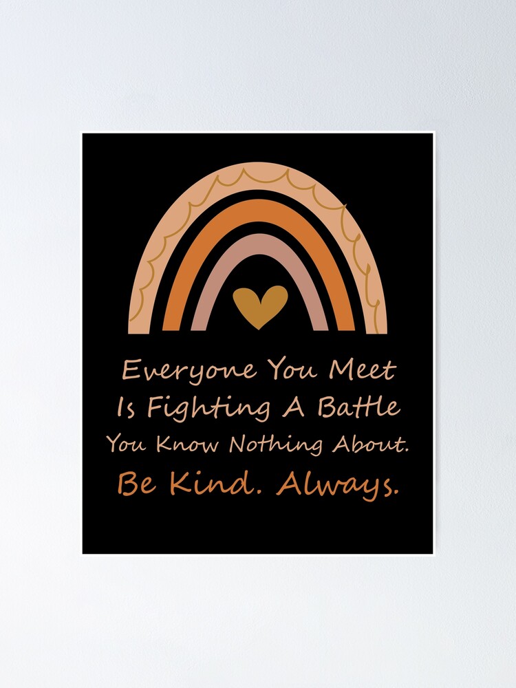 "Everyone you meet is fighting a battle you know nothing about. Be kind ...