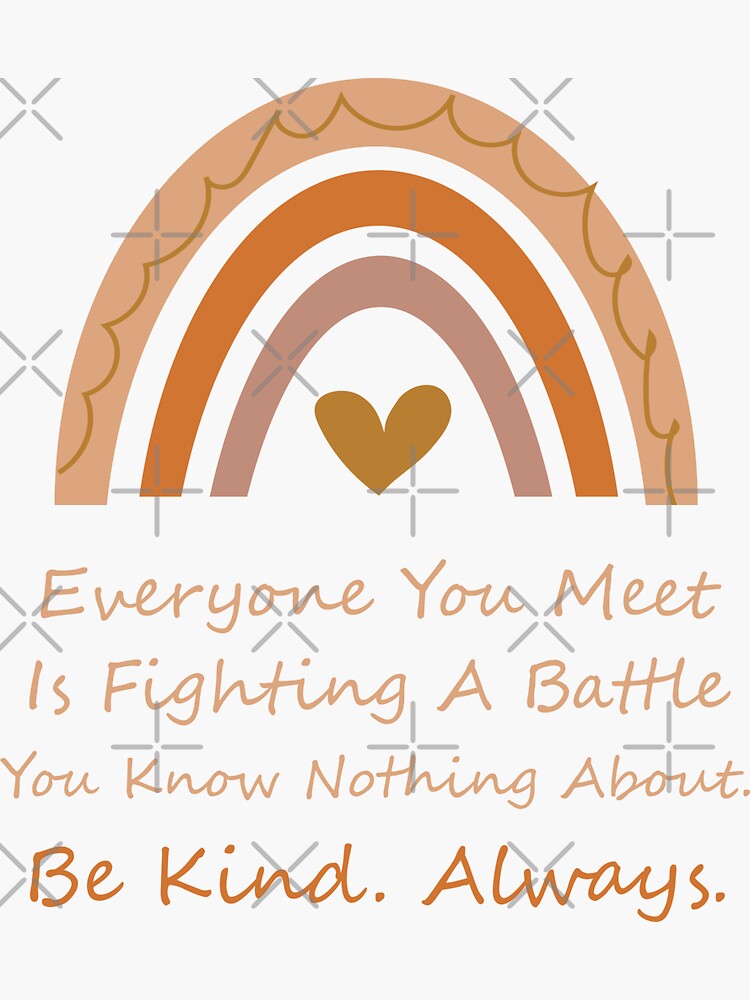 "Everyone you meet is fighting a battle you know nothing about. Be kind ...