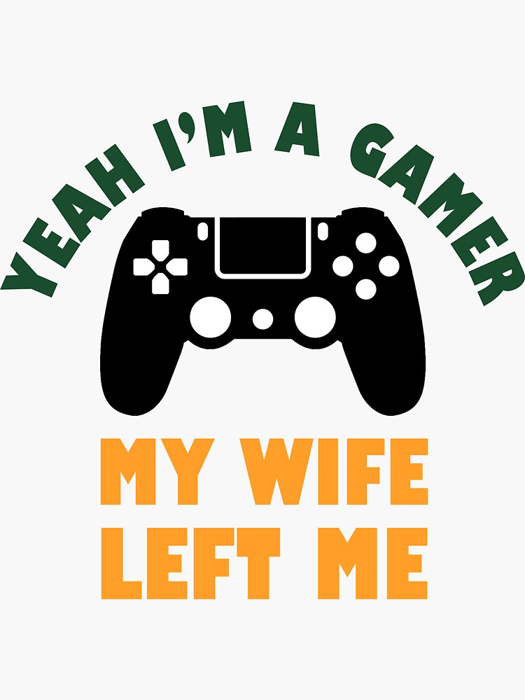"Yeah I'm A Gamer My Wife Left Me Video Games " Sticker for Sale by ...