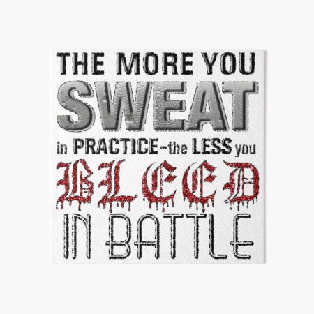 "The more you sweat in practice the less you bleed in battle ...