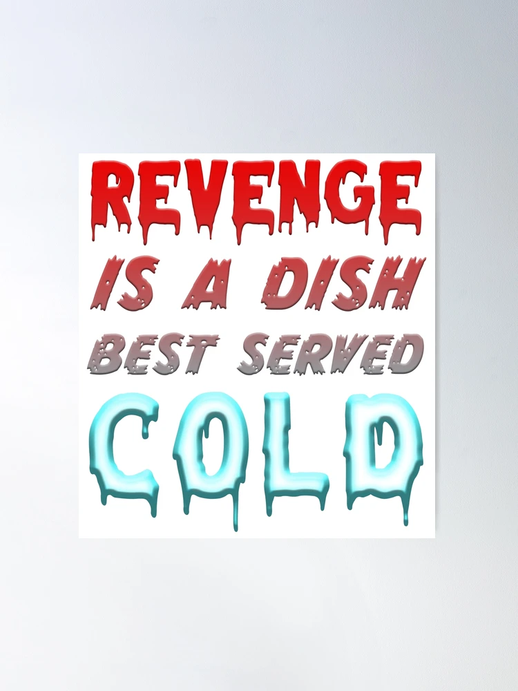 Revenge Is A Dish Best Served Cold A Dish Best Served Cold A Revenge