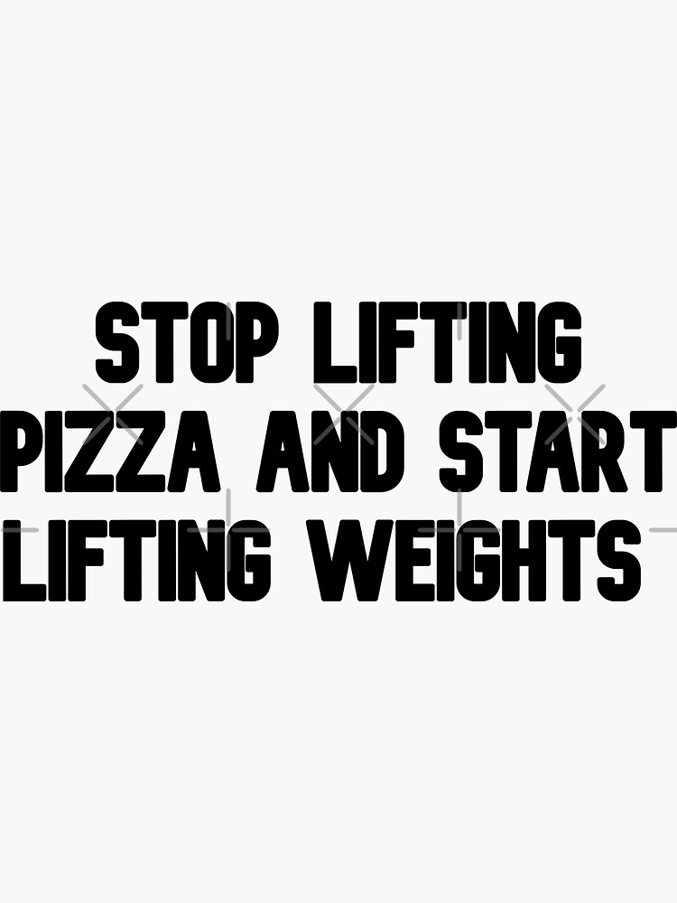 "stop lifting pizza and start lifting weights" Sticker for Sale by ...