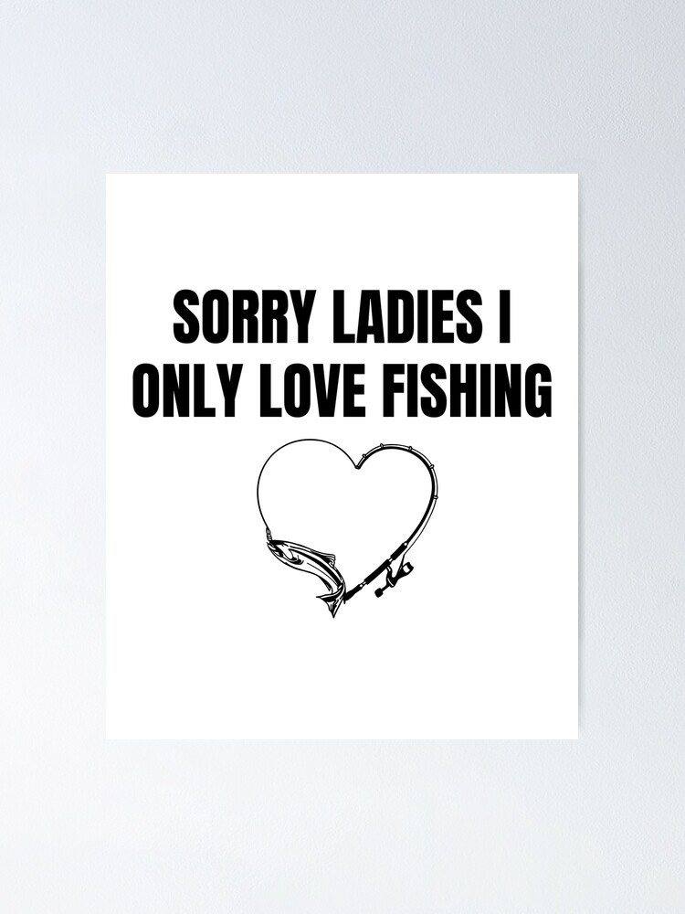 "sorry ladies i only love fishing" Poster for Sale by Eriksonshop ...