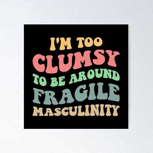 "Too Clumsy To Be Around Fragile Masculinity V" Poster for Sale by ...
