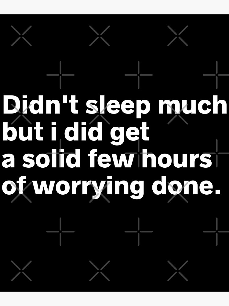 "Didn't sleep much but I did get a solid few hours of worrying done ...