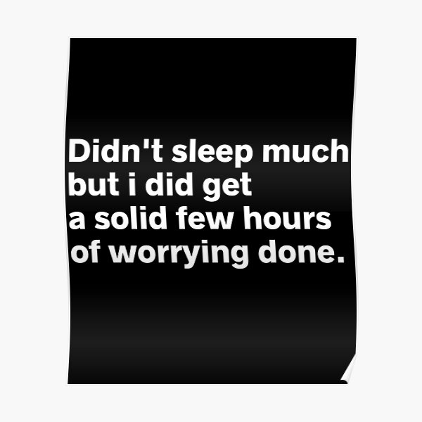 "Didn't sleep much but I did get a solid few hours of worrying done ...