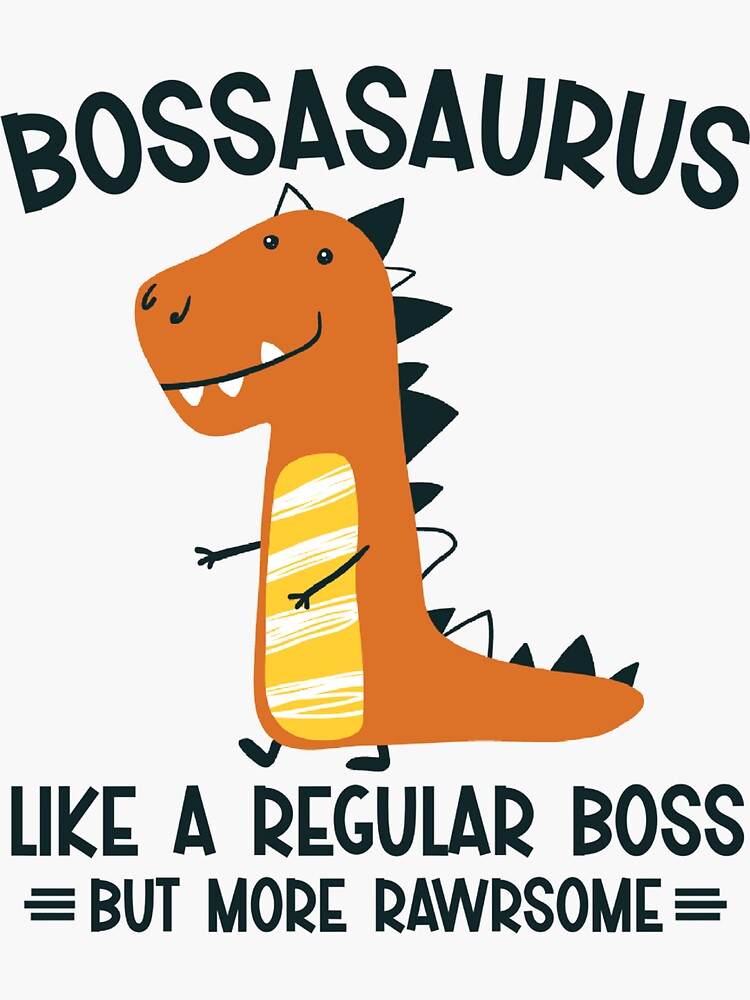 "Bossasaurus, Like a Regular Boss but More Rawrsome" Sticker for Sale ...