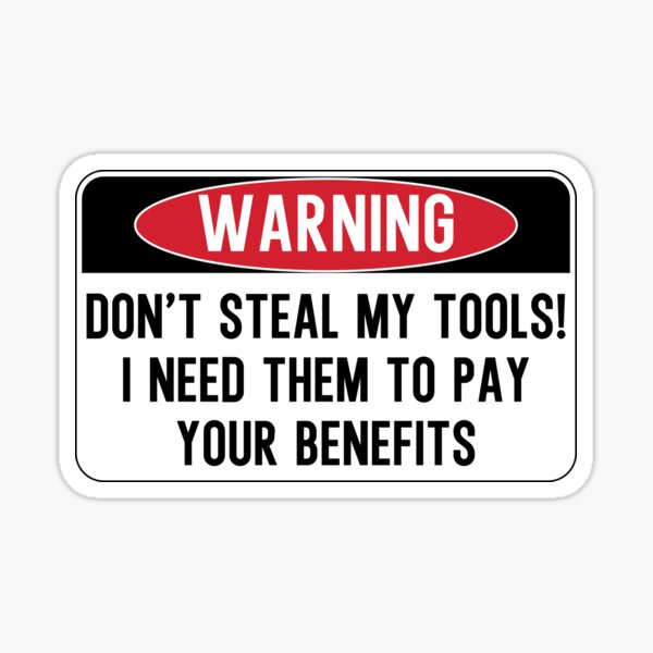 "Don't Steal My Tools I Need Them to Pay Your Benefits Safety Sign ...