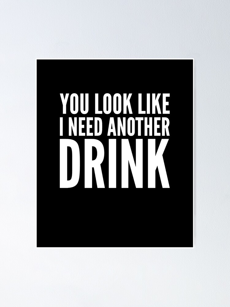 "You look like I need another drink" Poster by alexmichel91 | Redbubble