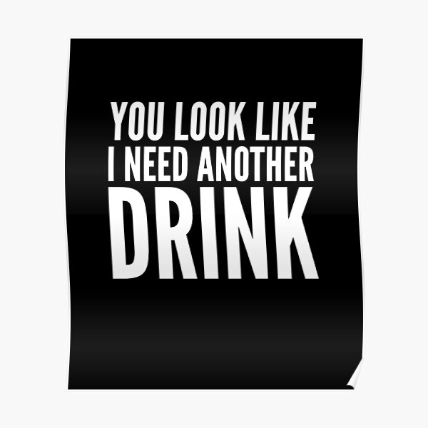 "You look like I need another drink" Poster by alexmichel91 | Redbubble
