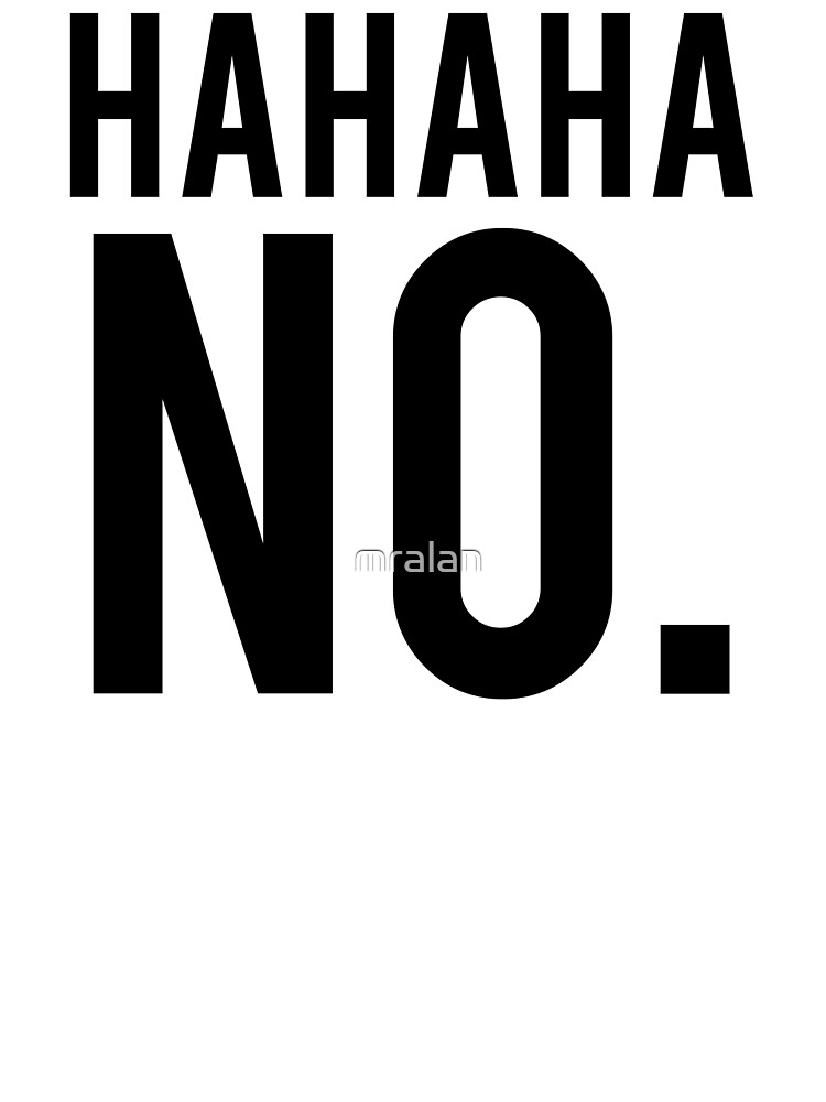 "Hahaha No." by mralan | Redbubble