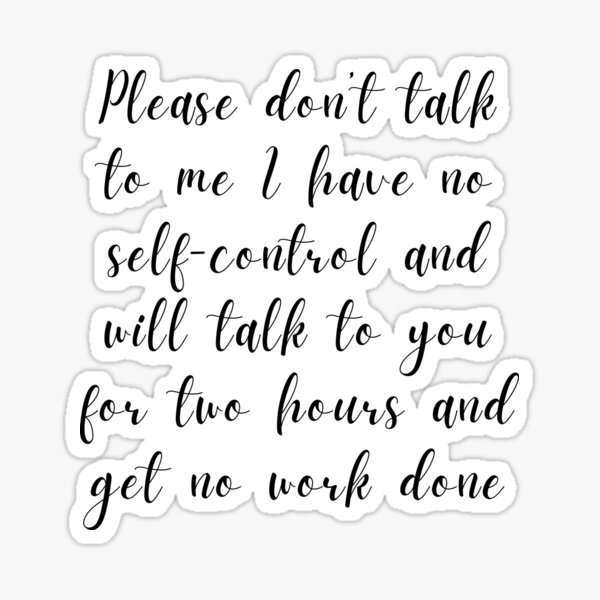 "Please don’t talk to me I have no self-control and will talk to you ...