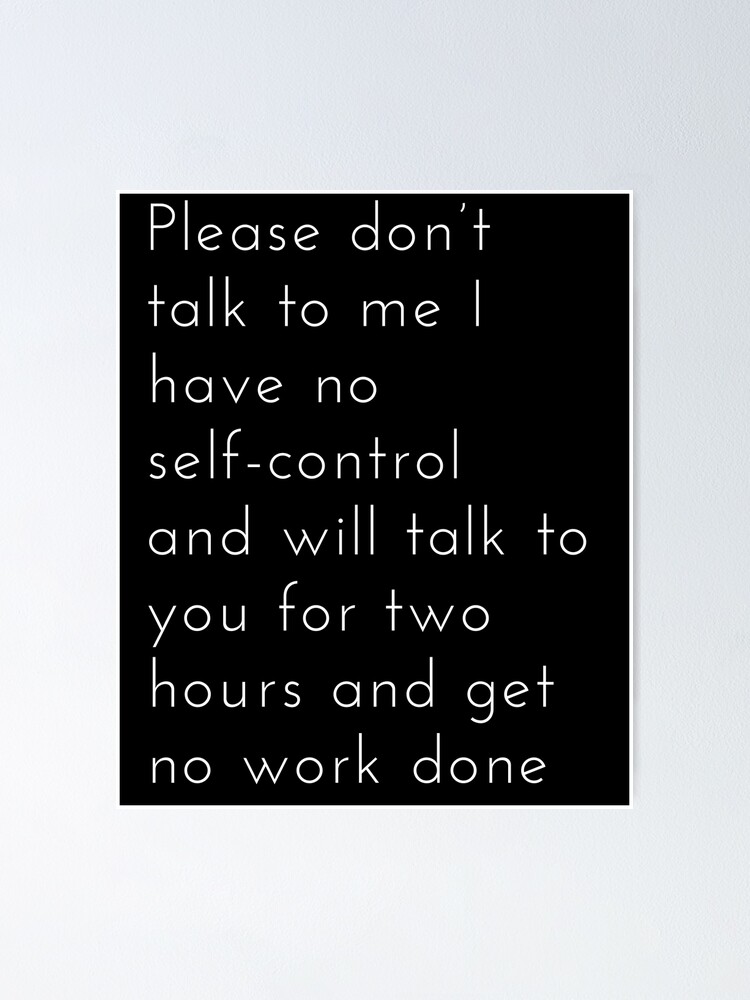 "Please don’t talk to me I have no self-control and will talk to you ...