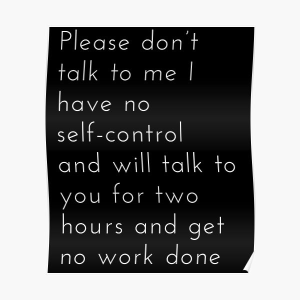"Please don’t talk to me I have no self-control and will talk to you ...