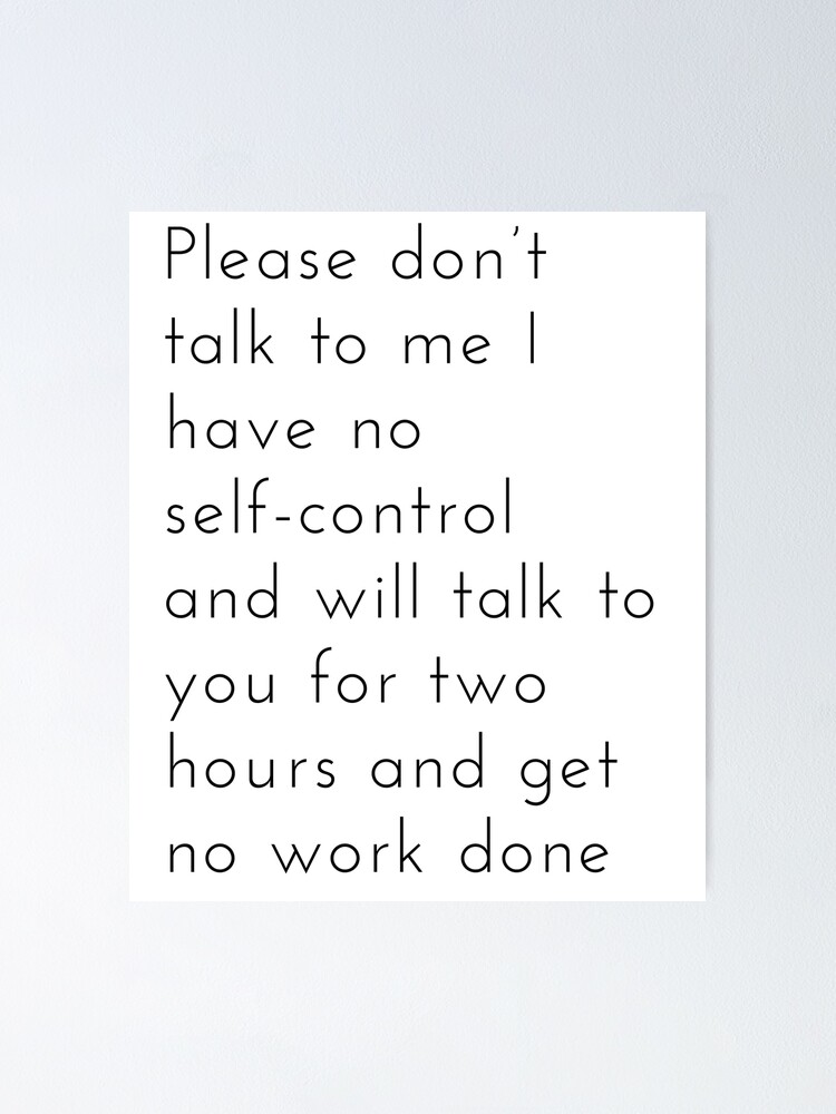 "Please don’t talk to me I have no self-control and will talk to you ...