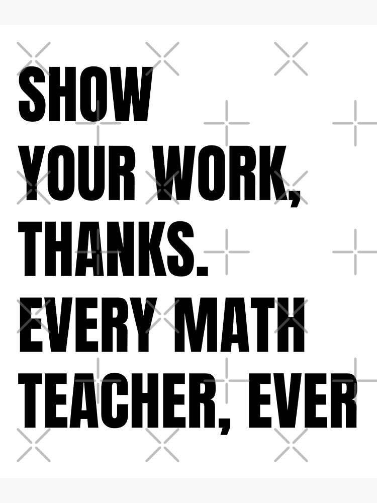 "Show Your Work Thanks Every Math Teacher Funny Numbers" Poster for ...