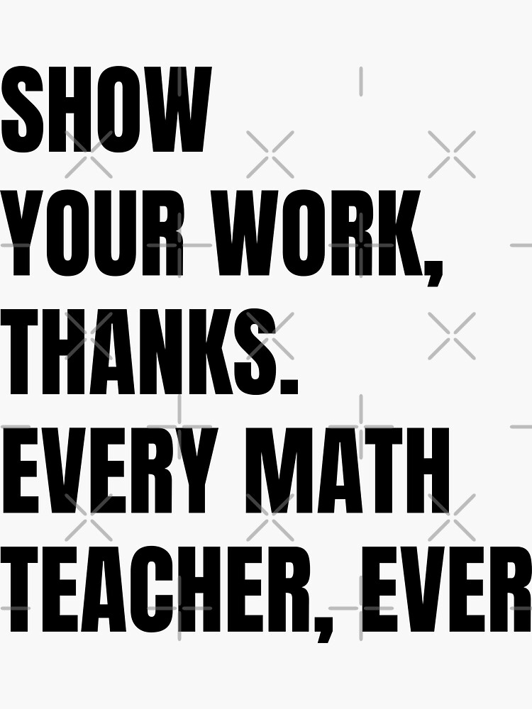"Show Your Work Thanks Every Math Teacher Funny Numbers" Sticker for ...