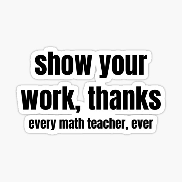 "Show Your Work Thanks Every Math Teacher Funny Numbers" Sticker for ...