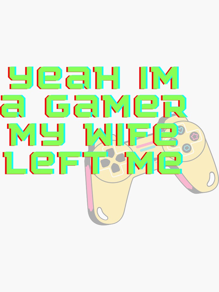 "Yeah I'm a gamer my wife left me " Sticker for Sale by GamersLands ...