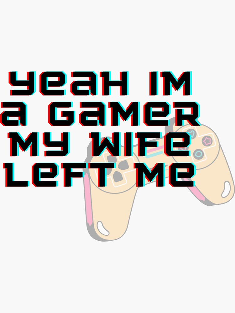 "Yeah I'm a gamer my wife left me " Sticker for Sale by GamersLands ...