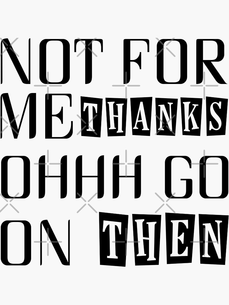 "Not for me thanks - Ohhh go on then - By MrSnowball17" Sticker for ...