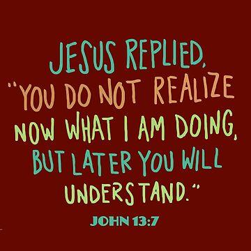 "John 13 7 Jesus Replied You Dont Realize Now What I Am Doing But Later ...