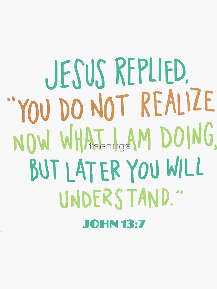 "John 13 7 Jesus Replied You Dont Realize Now What I Am Doing But Later ...