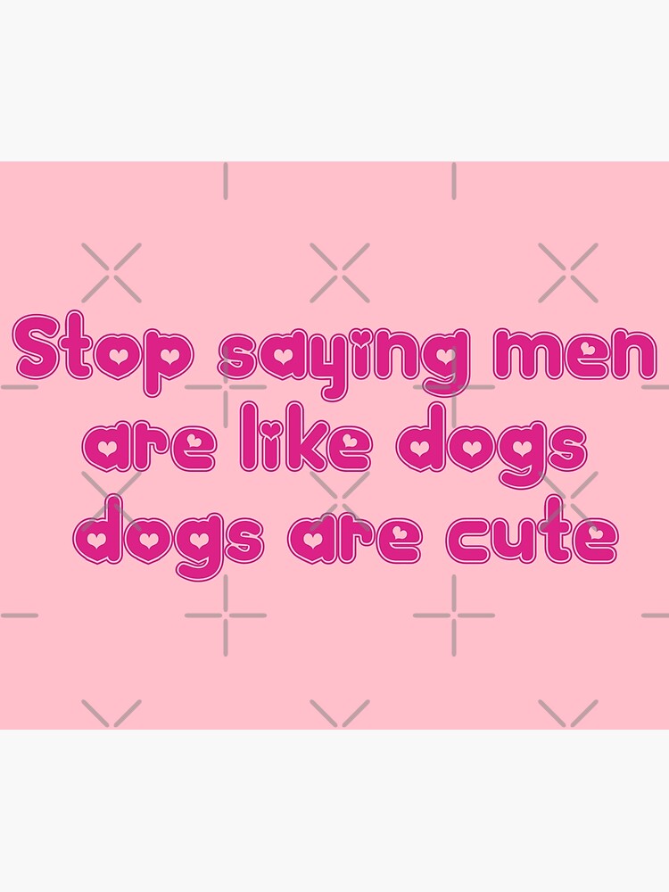"stop saying men are like dogs dogs are cute " Poster for Sale by ...