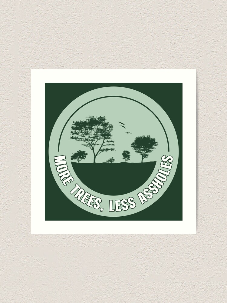 "More Trees Less Assholes - Anti Deforestation" Art Print for Sale by ...