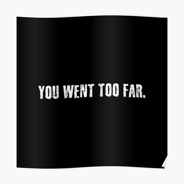 "You went too far." Poster for Sale by 1Lio | Redbubble