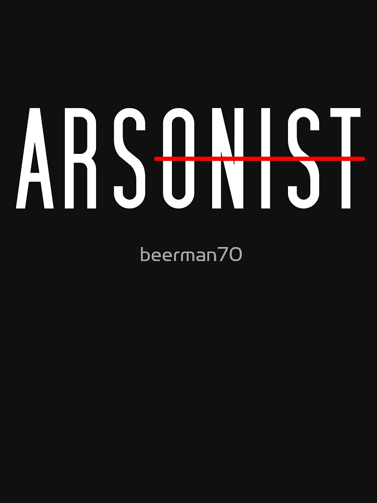 "Arsonist" T-shirt for Sale by beerman70 | Redbubble | bush fire season ...