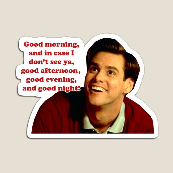 "Good morning, and in case I don't see ya, good afternoon, good evening ...