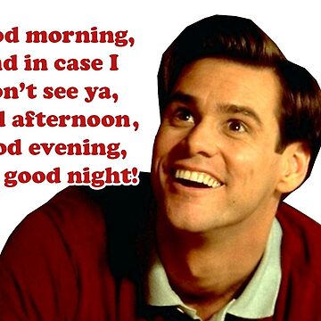 "Good morning, and in case I don't see ya, good afternoon, good evening ...