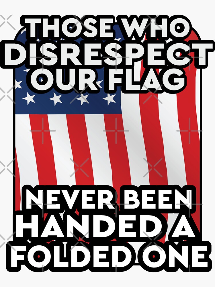 Those Who Disrespect Our Flag Have Never Been Handed A Folded One