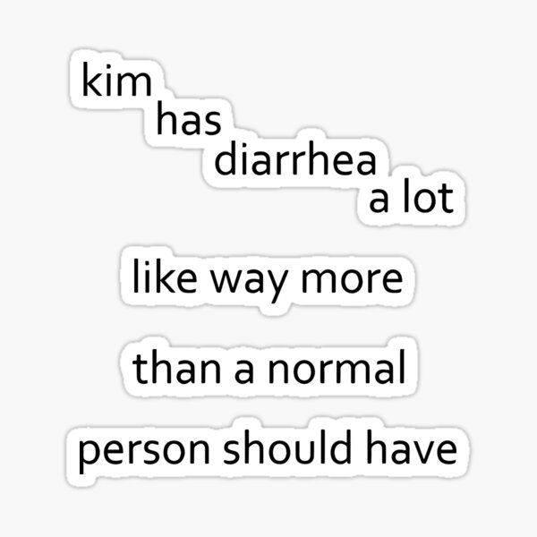 "Kim has diarrhea a lot. Like way more than a normal person should have ...