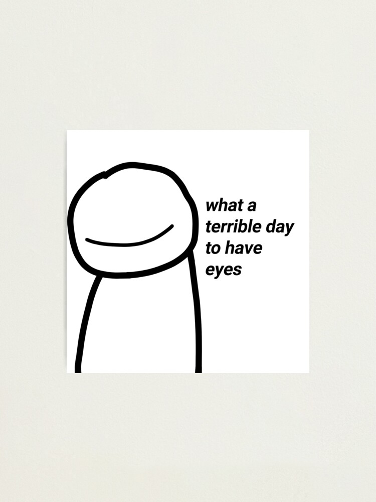 "What a terrible day to have eyes dream meme" Photographic Print for ...