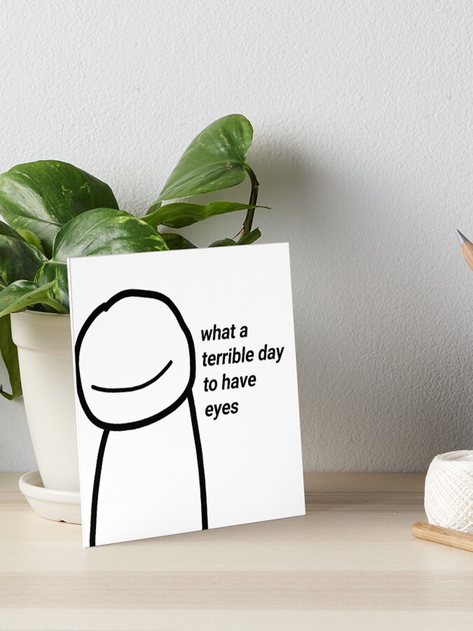 "What a terrible day to have eyes dream meme" Art Board Print for Sale ...