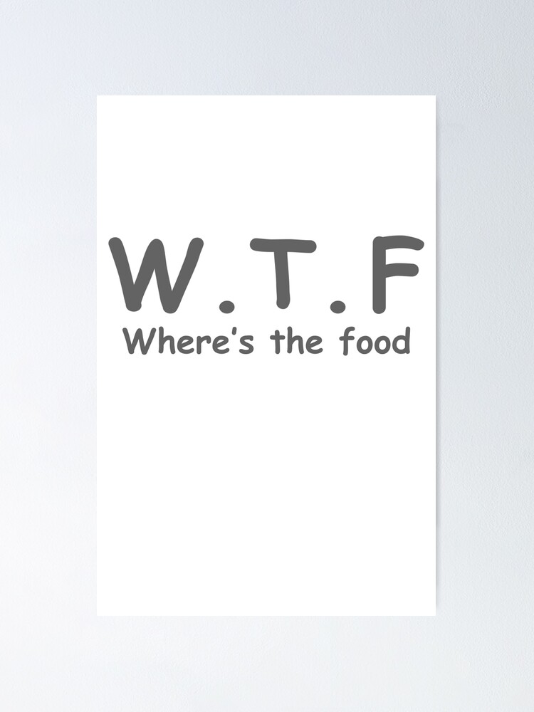 "WTF Where's the food" Poster for Sale by Designs-u-like | Redbubble