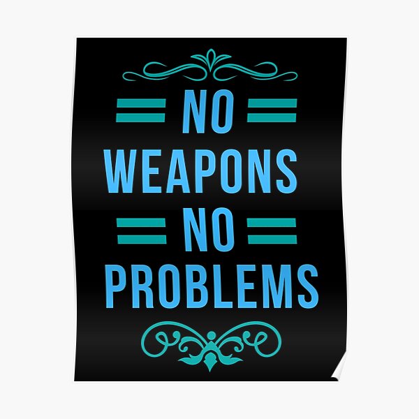 "No Weapons No Problems" Poster for Sale by CarmelloCove | Redbubble