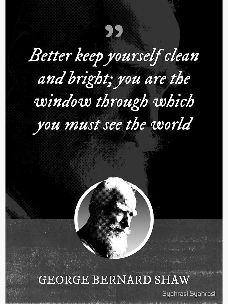 "George Bernard Shaw - Better keep yourself clean and bright; you are ...